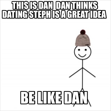 Meme Maker - This is Dan Dan thinks dating Steph is a great idea Be ...