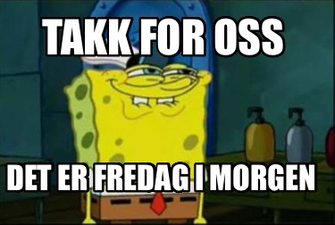 Meme Maker - TAKK FOR OSS DET ER FREDAG I MORGEN Meme Generator!