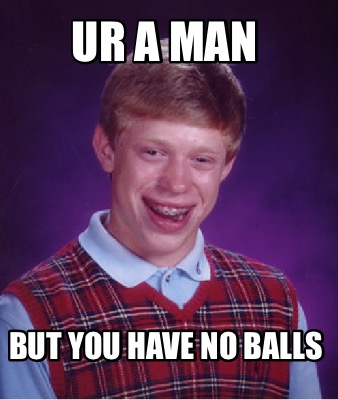 Meme Maker - Ur a man But you have no balls Meme Generator!
