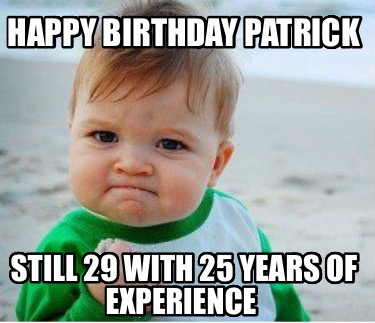 Meme Maker - Happy birthday Patrick Still 29 with 25 years of ...