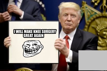Meme Maker - I will make knee surgery great again Meme Generator!