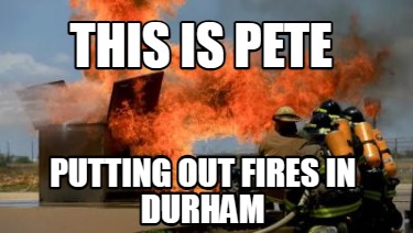 Meme Maker - This is Pete Putting Out Fires in Durham Meme Generator!