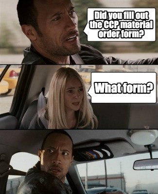Meme Maker - Did you fill out the CCP material order form? What form ...