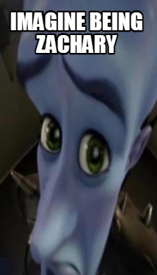 Meme Maker - Imagine being zachary Meme Generator!