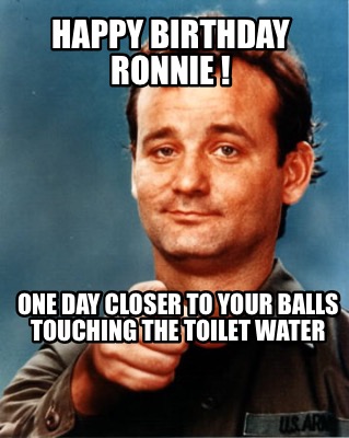 Meme Maker - HAPPY BIRTHDAY RONNIE ! ONE DAY CLOSER TO YOUR BALLS ...