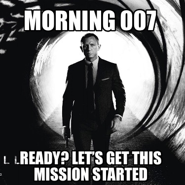 Meme Maker - Morning 007 Ready? Let’s get this mission started Meme ...
