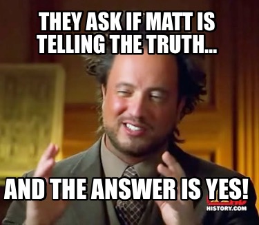 Meme Maker - They ask if Matt is telling the truth… And the answer is ...