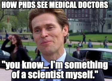 Meme Maker - how PHDs see medical doctors "you know... I'm something of ...