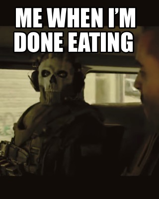 Meme Maker - Me when I’m done eating Meme Generator!