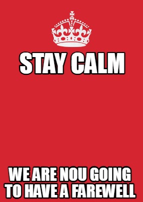 Meme Maker - Stay calm We are nou going to have a farewell Meme Generator!