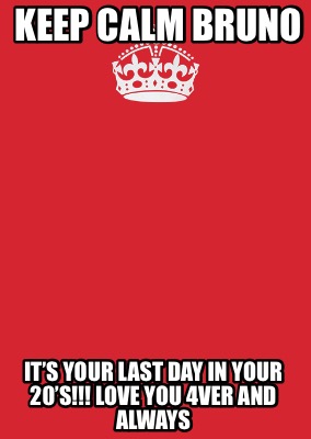 Meme Maker - KEEP CALM BRUNO IT’s YOUR LAST DAY IN YOUR 20’s!!! Love ...