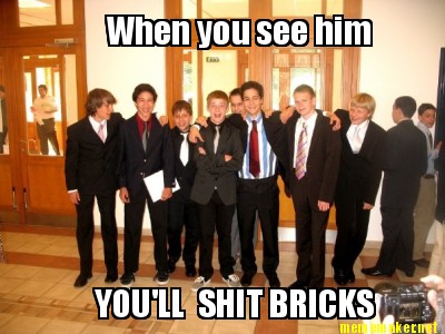 Meme Maker - When you see him YOU'LL SHIT BRICKS Meme Generator!