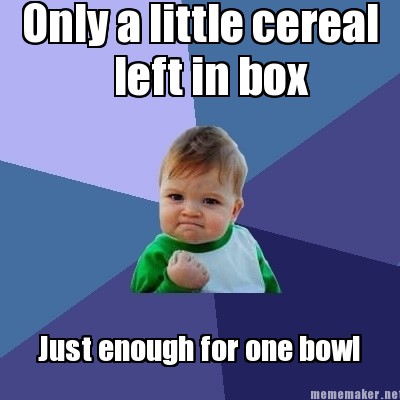 Meme Maker - Only a little cereal left in box Just enough for one bowl ...