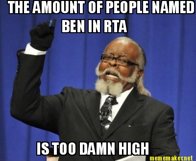 Meme Maker - THE AMOUNT OF PEOPLE NAMED BEN IN RTA IS TOO DAMN HIGH ...